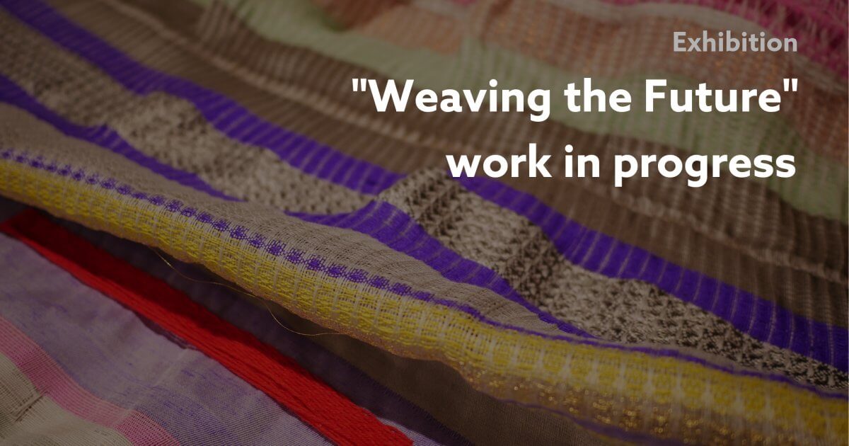 Exhibition : “Weaving the Future” work in progress – 「Textiles Summer ...