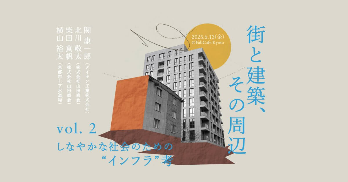 【京都開催】街と建築、その周辺 vol.2 （テーマ：しなやかな社会のための “インフラ” 考） | MTRL by FabCafe - Innovation platform for ...